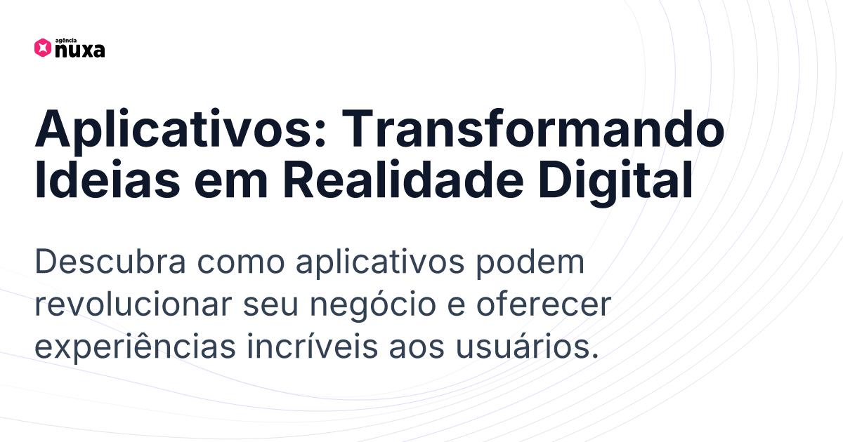 Aplicativos: Transformando Ideias em Realidade Digital | Agência Nuxa
